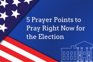 5 Prayer Points to Pray Right Now for the Election - KCM Blog